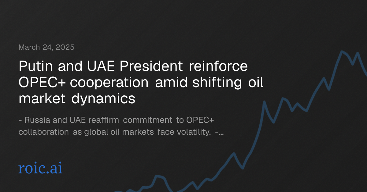 Putin and UAE President reinforce OPEC+ cooperation amid shifting oil ...