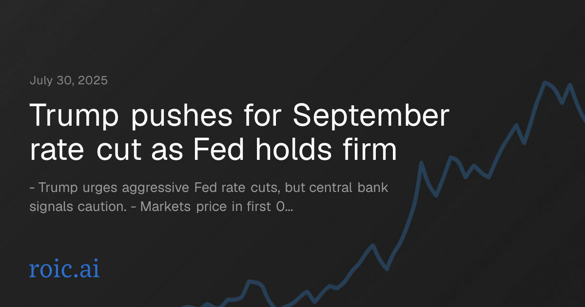 Trump pushes for September rate cut as Fed holds firm — Roic News